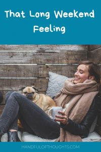 That Long Weekend Feeling - Handful of Thoughts